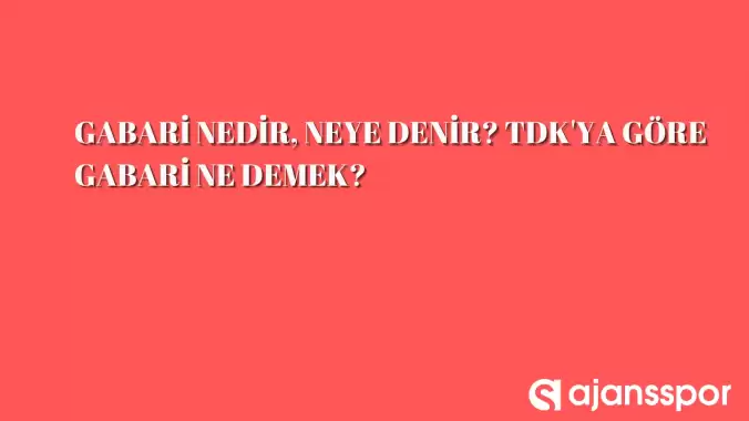 Gabari nedir, neye denir? Gabari nasıl belirlenir ve gabari TDK anlamı ...